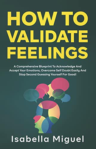 How To Validate Feelings: A Comprehensive Blueprint To Acknowledge And ...