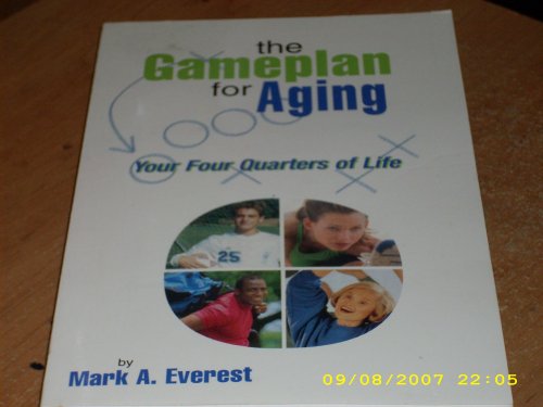 The Gameplan for Aging : Your Four Quarters of Life: Mark A. Everest ...