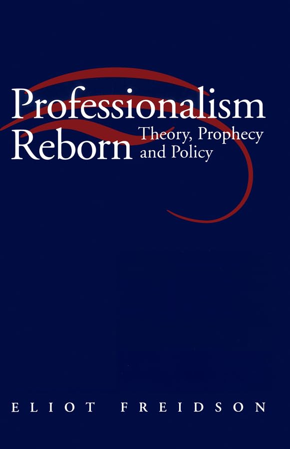 Professionalism Reborn: Theory, Prophecy and Policy: Freidson, Eliot ...