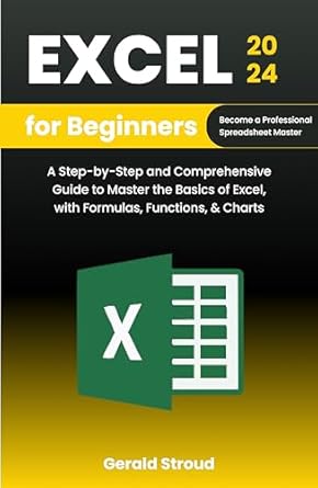 Excel for Beginners 2024: A Step-by-Step and Comprehensive Guide to Master the Basics of Excel ...
