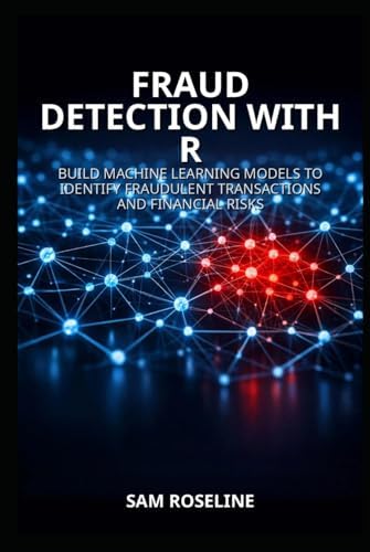 FRAUD DETECTION WITH R: BUILD MACHINE LEARNING MODELS TO IDENTIFY ...
