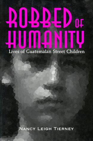 Robbed of Humanity: Lives of Guatemalan Street Children: Nancy Leigh ...