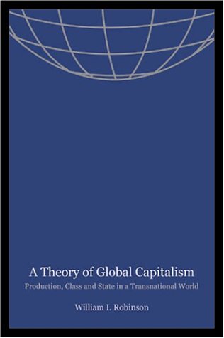 A Theory of Global Capitalism: Production, Class, and State in a ...