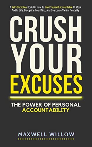 Crush Your Excuses: The Power of Personal Accountability: A Self ...