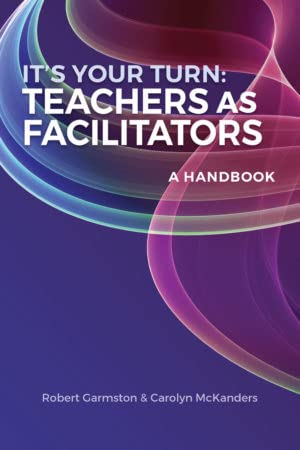 It’s Your Turn: Teachers As Facilitators – A Handbook: Robert Garmston and Carolyn McKanders ...