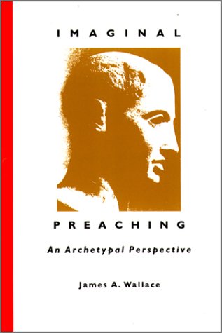 Imaginal Preaching: An Archetypal... by Wallace, James A.