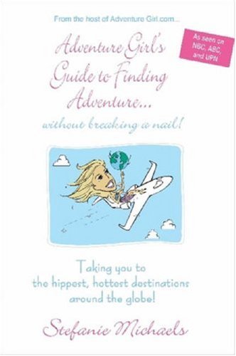 Adventure Girl's Guide to Finding Adventure...Without Breaking a Nail ...