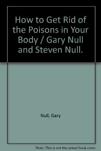 How to Get Rid of the Poisons in Your Body / Gary Null and Steven Null ...