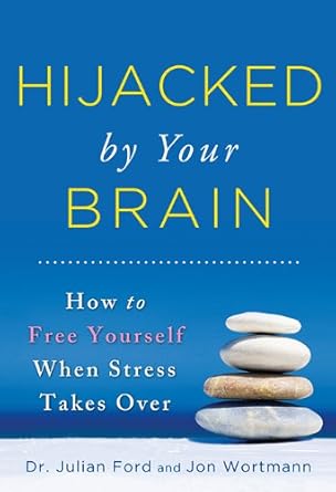 Hijacked by Your Brain: How to Free Yourself When Stress Takes Over ...
