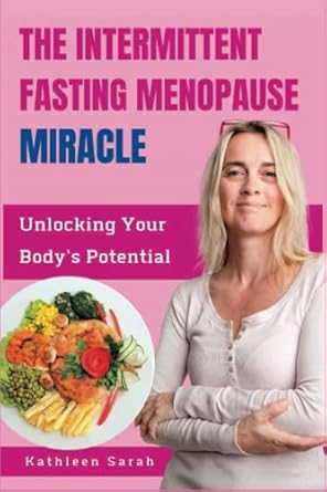 The Intermittent Fasting Menopause Miracle: Unlocking Your Body's Potential With Powerful ...