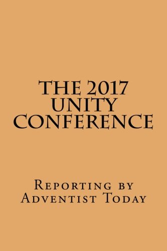 The 2017 Unity Conference: Reporting by Adventist Today: Seibold, Loren ...