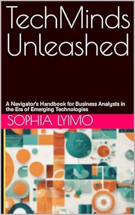 TechMinds Unleashed: A Navigator's Handbook for Business Analysts in the Era of Emerging ...
