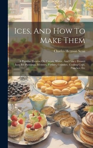 Ices, And How To Make Them: A Popular Treatise On Cream, Water, And ...