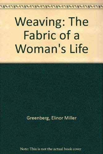 Weaving: The Fabric of a Woman's Life: Greenberg, Elinor Miller ...