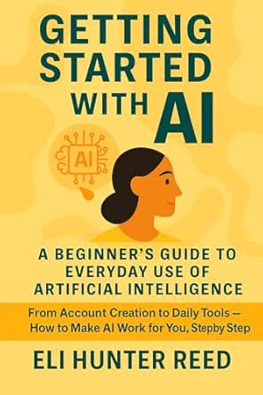 Getting Started with AI: A Beginner’s Guide to Everyday Use of Artificial Intelligence (Everyday ...