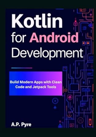 Kotlin for Android Development: Build Modern Apps with Clean Code and Jetpack Tools: Pyre, A.P ...