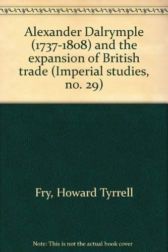 Alexander Dalrymple (1737-1808) and the expansion of British trade: Fry ...