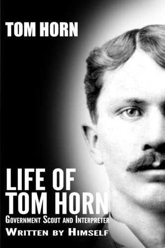 Life of Tom Horn: Government Scout and Interpreter: Horn, Tom ...