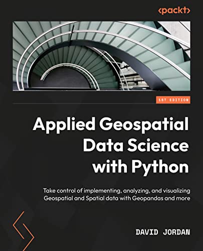 Applied Geospatial Data Science with Python: Take control of implementing, analyzing, and ...