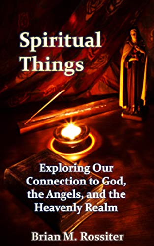 Spiritual Things: Exploring Our Connection to God, the Angels, and the ...