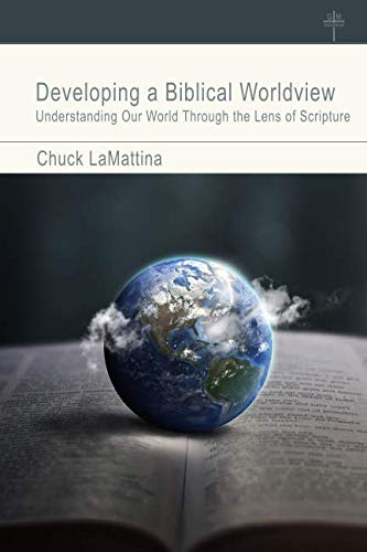 Developing A Biblical Worldview: Understanding Our World Through the ...