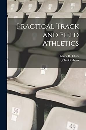 Practical Track and Field Athletics: Graham, John, Clark, Ellery H ...