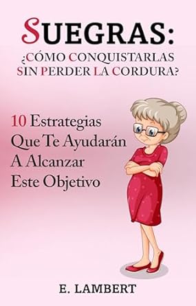 Amazon.com: Suegras: ¿Cómo Conquistarlas sin perder la Cordura?: 10 ...