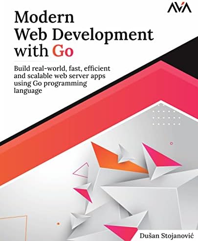 Modern Web Development with Go: Build real-world, fast, efficient and ...