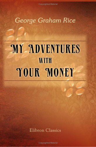 My Adventures with Your Money: Rice, George Graham: 9781421253169 ...