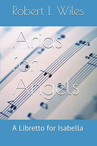 Arias for Angels: A Libretto for Isabella: Wiles, Robert L ...