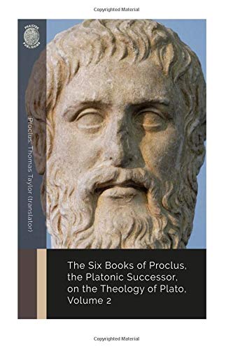 The Six Books of Proclus, the Platonic Successor, on the Theology of ...
