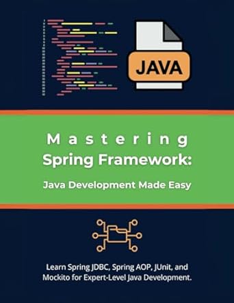 Mastering Spring Framework: Java Development Made Easy: Learn Spring JDBC, Spring AOP, JUnit ...
