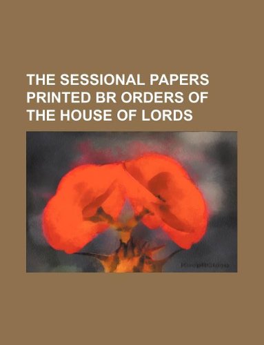 The Sessional Papers Printed Br Orders of the House of Lords: Books ...
