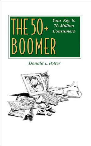The 50+ Boomer: Your Key to 76 Million Consumers: Potter, Donald L ...