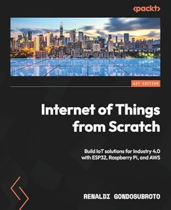Buy Internet of Things from Scratch: Build IoT solutions for Industry 4.0 with ESP32, Raspberry ...