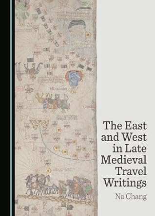 The East and West in Late Medieval Travel Writings: Na Chang ...