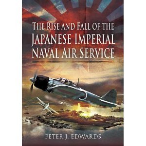 Peter Edwards'sRISE AND FALL OF THE JAPANESE IMPERIAL NAVAL AIR SERVICE ...