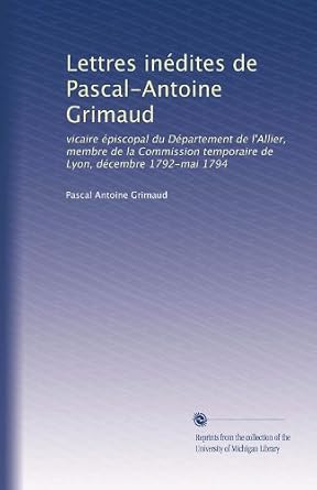 Lettres inédites de Pascal-Antoine Grimaud : vicaire épiscopal du ...