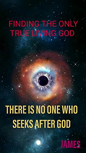 FINDING THE ONLY TRUE LIVING GOD : THERE IS NO ONE WHO SEEKS AFTER GOD ...