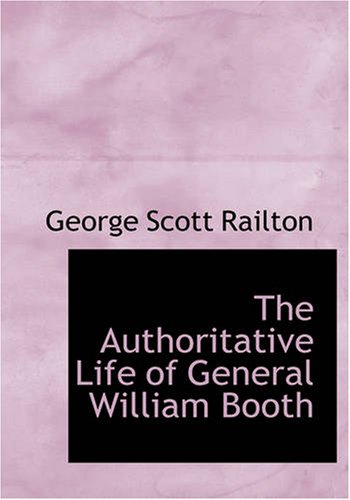 The Authoritative Life of General William Booth: Railton, George Scott ...