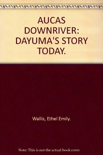 Aucas downriver; Dayuma's story today: Wallis, Ethel Emily ...