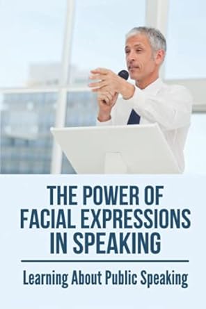 The Power Of Facial Expressions In Speaking: Learning About Public ...