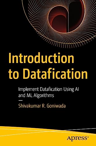 Introduction to Datafication: Implement Datafication Using AI and ML Algorithms eBook : Goniwada ...