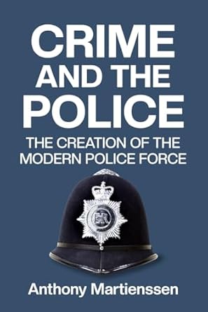 Crime and the Police: The Creation of the Modern Police Force ...