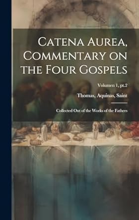 Catena aurea, commentary on the four Gospels; collected out of the ...