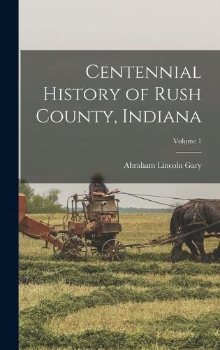 Centennial History of Rush County, Indiana; Volume 1: Gary, Abraham Lincoln 1868-: 9781016606059 ...