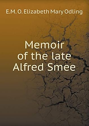 Memoir of the late Alfred Smee: Odling, E.M. O. Elizabeth Mary ...