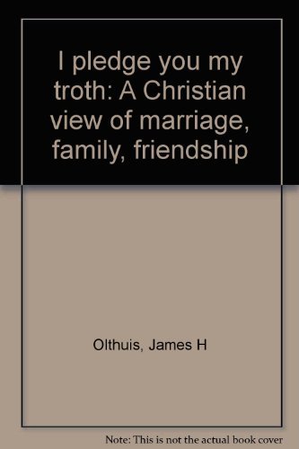 I Pledge You My troth: A Christian view of marriage, family, friendship ...