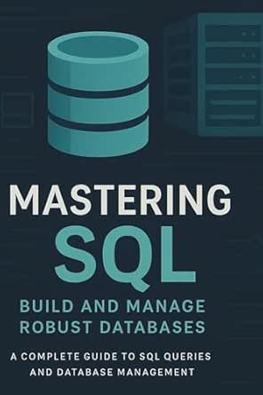 Amazon.co.jp: MASTERING SQL: BUILD AND MANAGE ROBUST DATABASES : A Complete Guide to SQL Queries ...