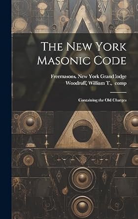 The New York Masonic Code; Containing the Old Charges: Freemasons New ...